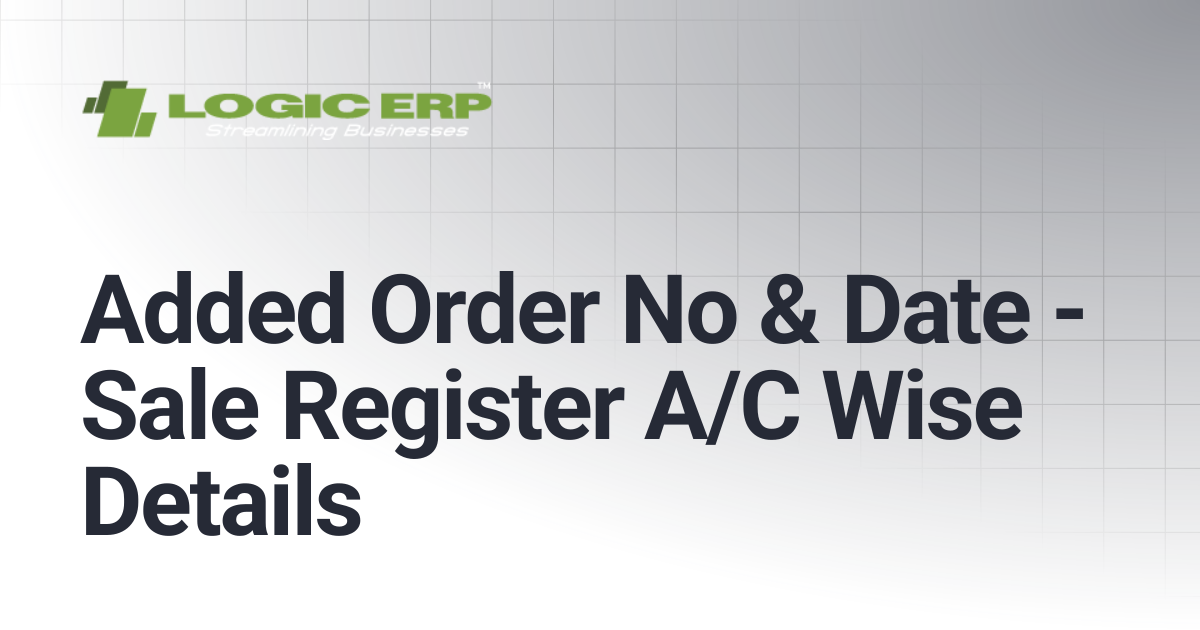 Added Order No & Date - Sale Register A/C Wise Details | Logic ERP Docs