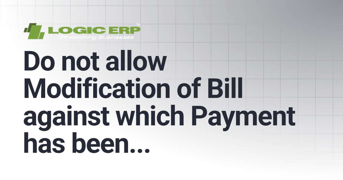 Do not allow Modification of Bill against which Payment has been received | Logic ERP Docs