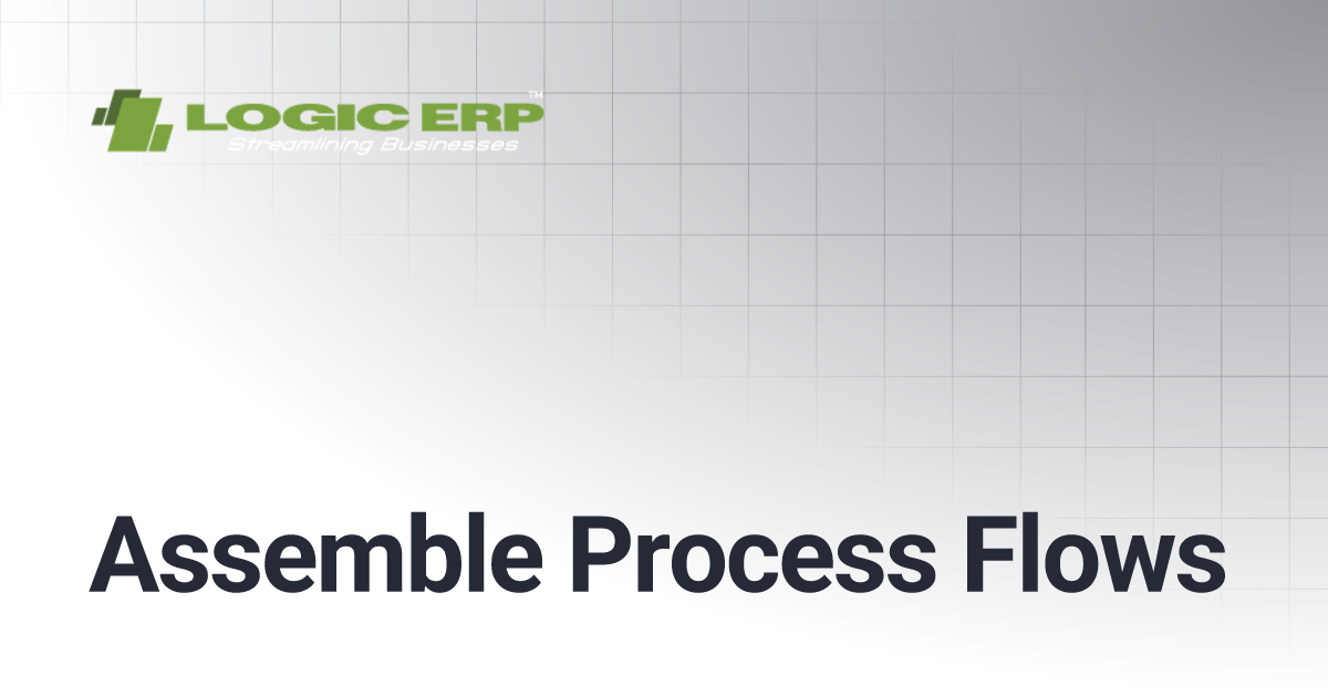 Assemble Process Flows | Logic ERP Docs