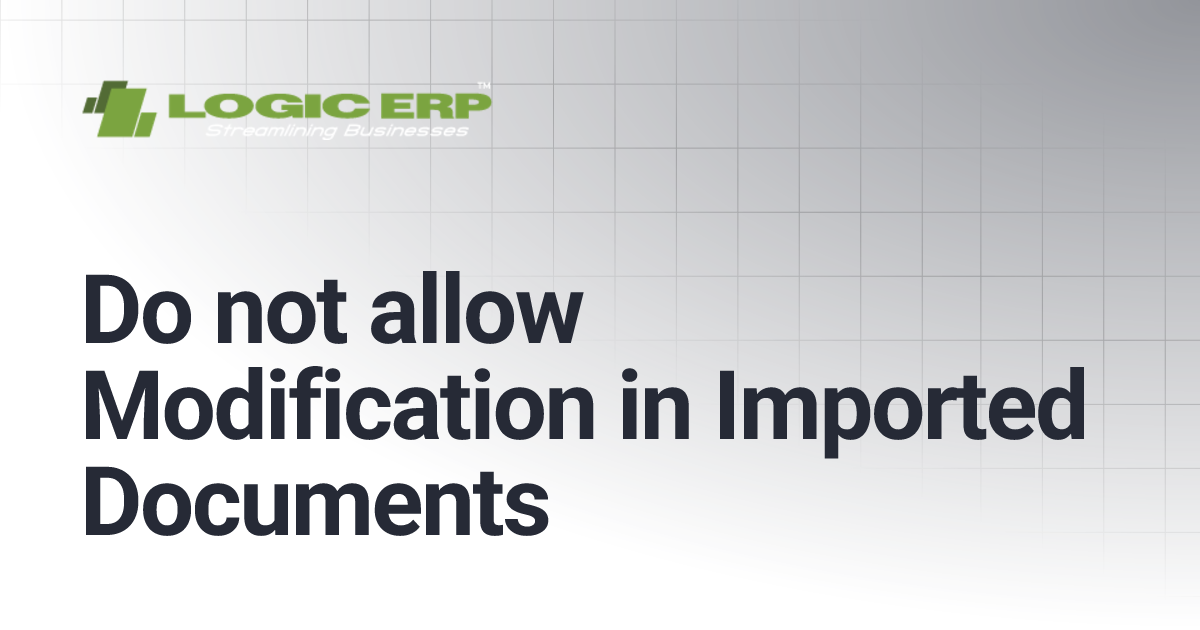 Do not allow Modification in Imported Documents | Logic ERP Docs