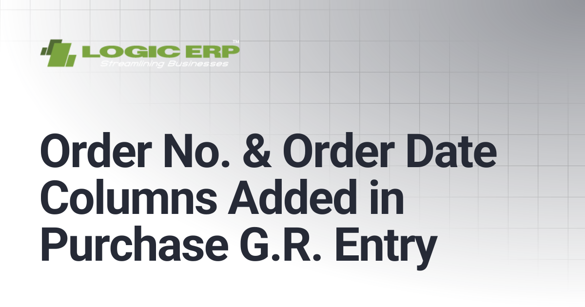 Order No. & Order Date Columns Added in Purchase G.R. Entry | Logic ERP ...