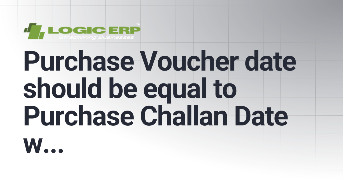 Purchase Voucher date should be equal to Purchase Challan Date when ...