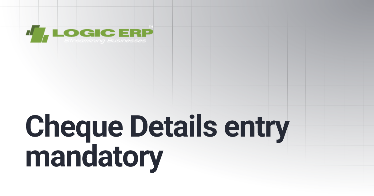 Cheque Details entry mandatory | Logic ERP Docs
