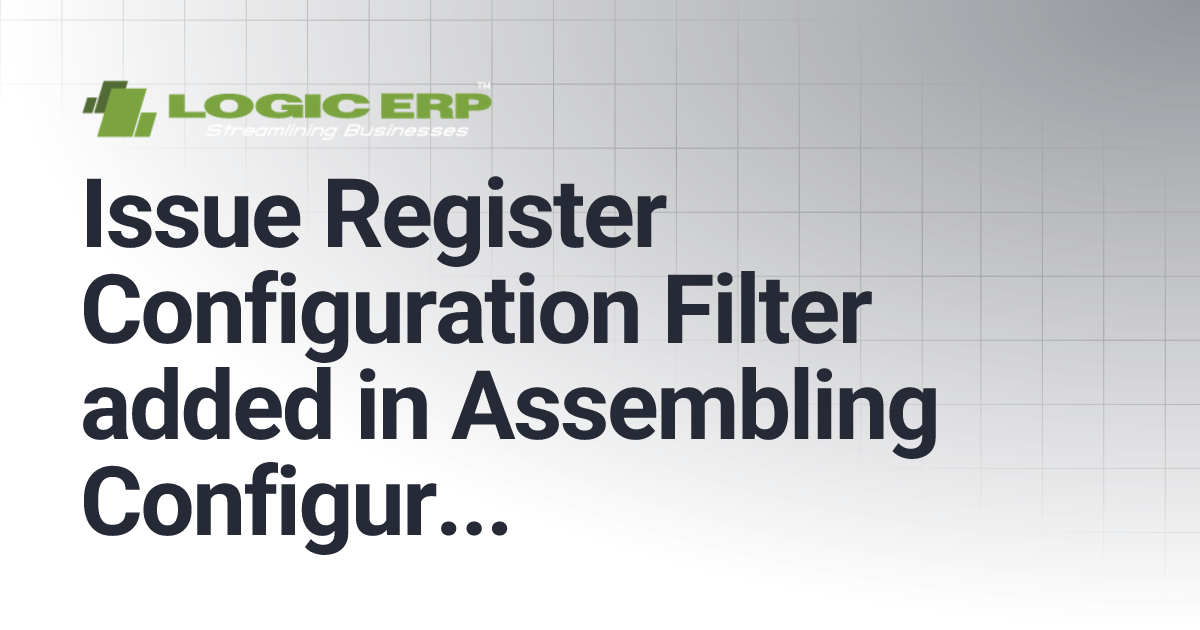 Issue Register Configuration Filter added in Assembling Configuration. | Logic ERP Docs