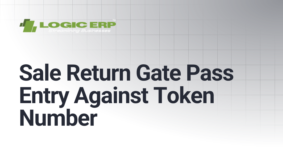 Sale Return Gate Pass Entry Against Token Number | Logic ERP Docs
