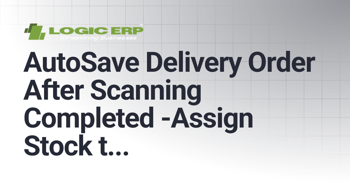 AutoSave Delivery Order After Scanning Completed -Assign Stock to DO – B2C | Logic ERP Docs