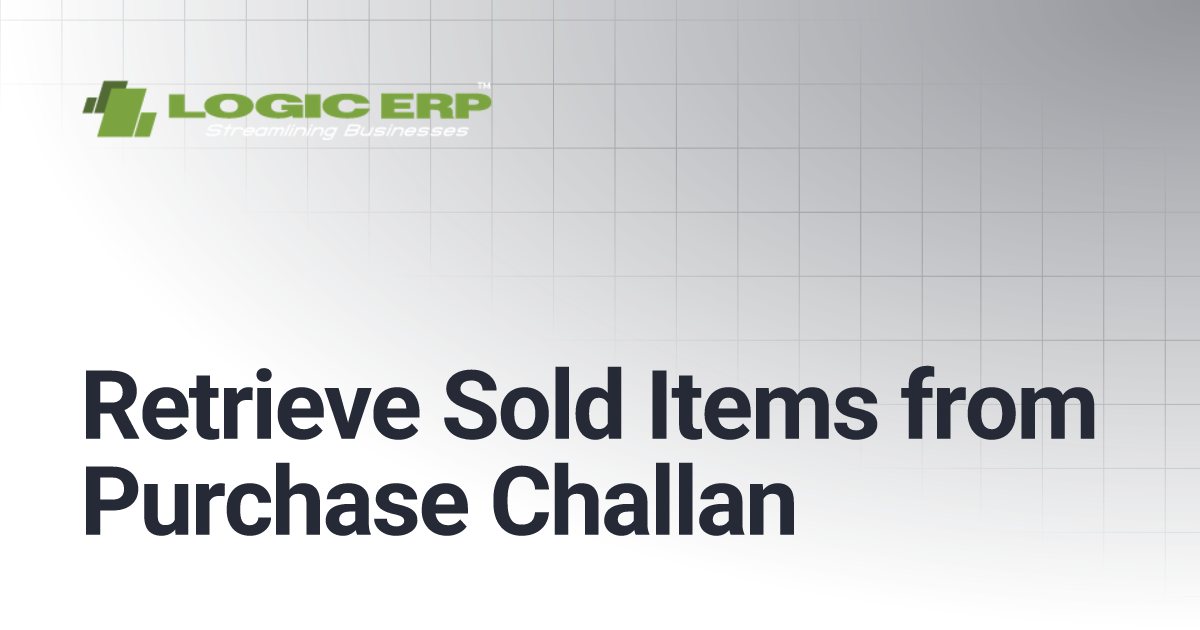 Retrieve Sold Items from Purchase Challan | Logic ERP Docs