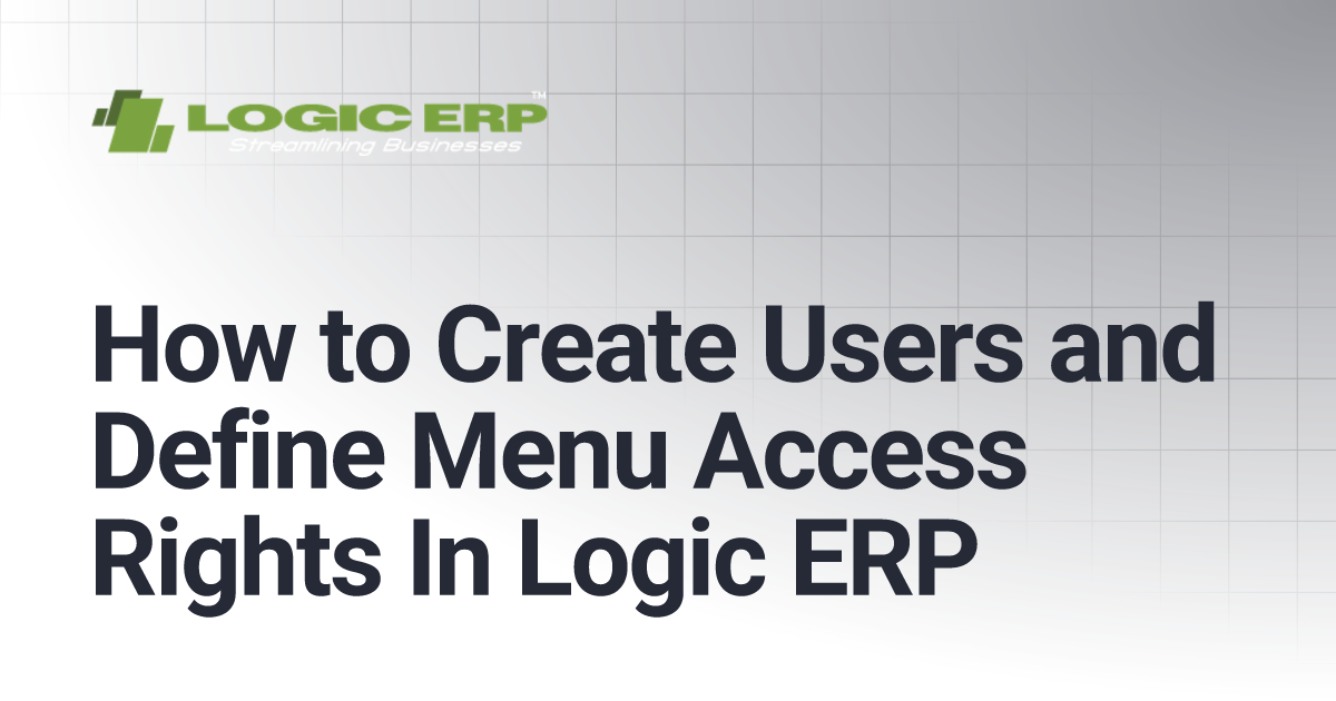 How to Create Users and Define Menu Access Rights In Logic ERP | Logic ERP Docs
