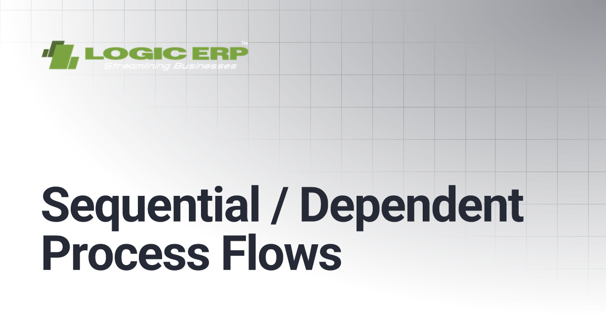 Sequential / Dependent Process Flows | Logic ERP Docs