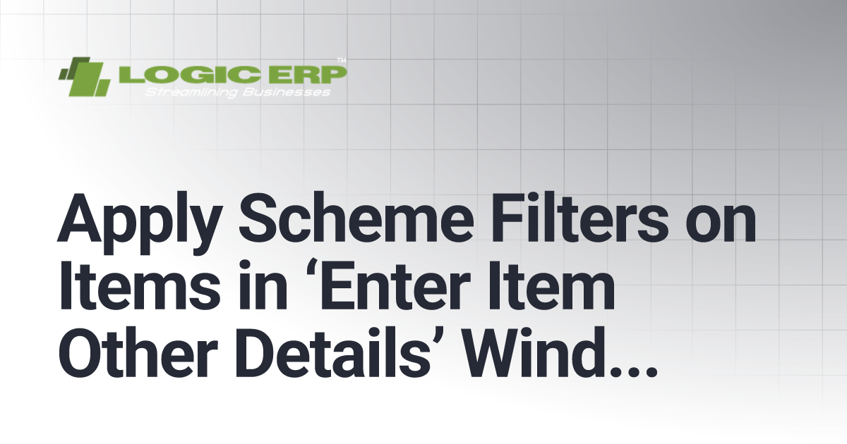 Apply Scheme Filters on Items in ‘Enter Item Other Details’ Window | Logic ERP Docs