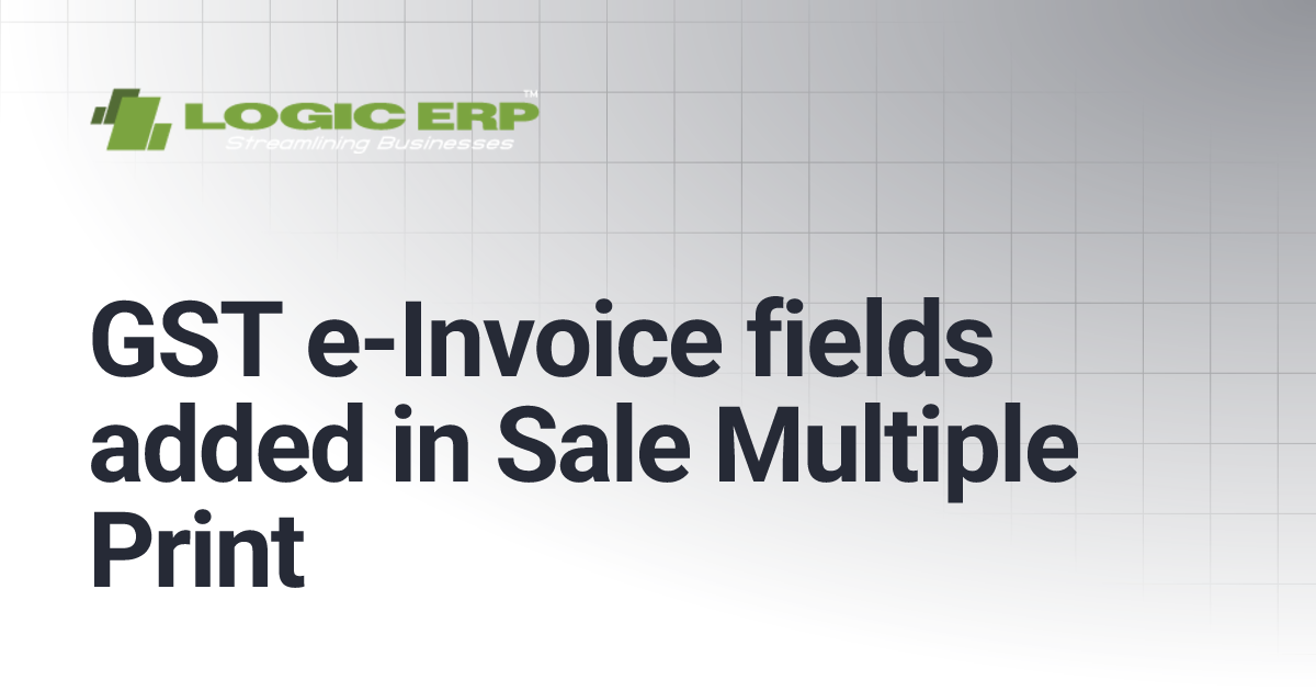 GST e-Invoice fields added in Sale Multiple Print | Logic ERP Docs