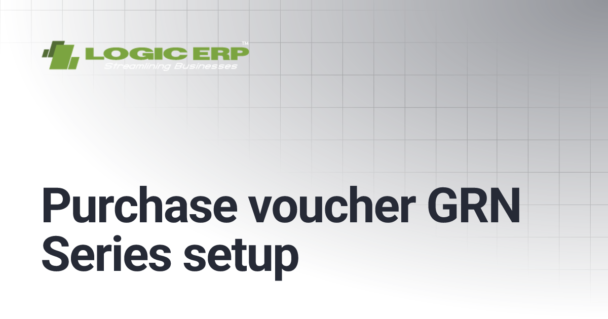Purchase voucher GRN Series setup | Logic ERP Docs