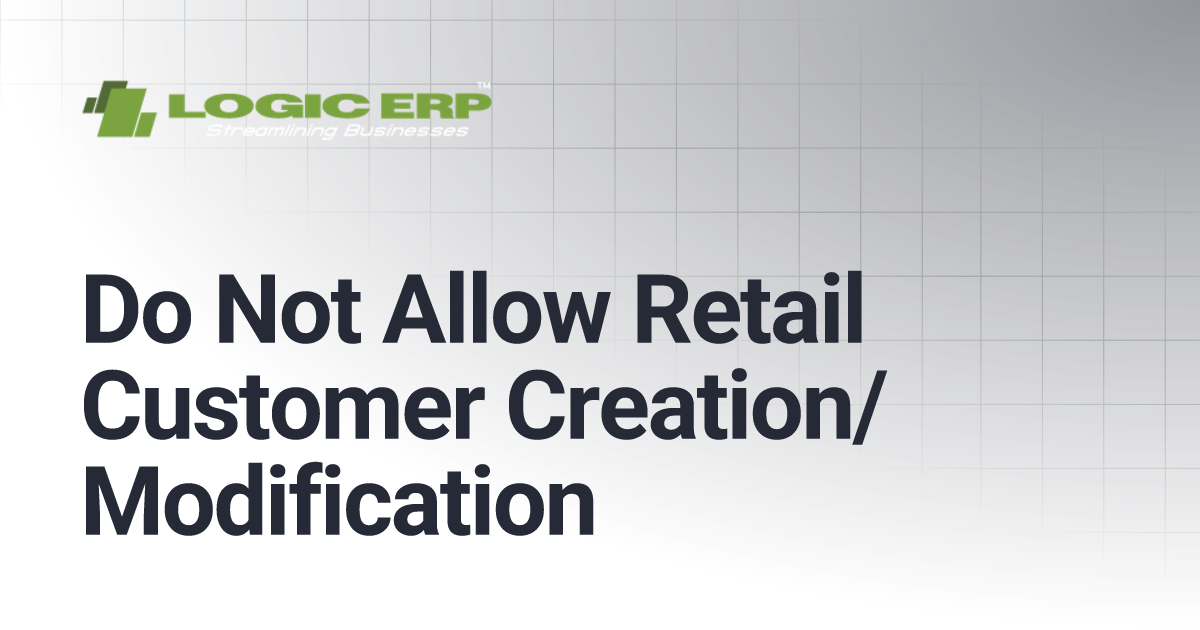 Do Not Allow Retail Customer Creation/Modification | Logic ERP Docs