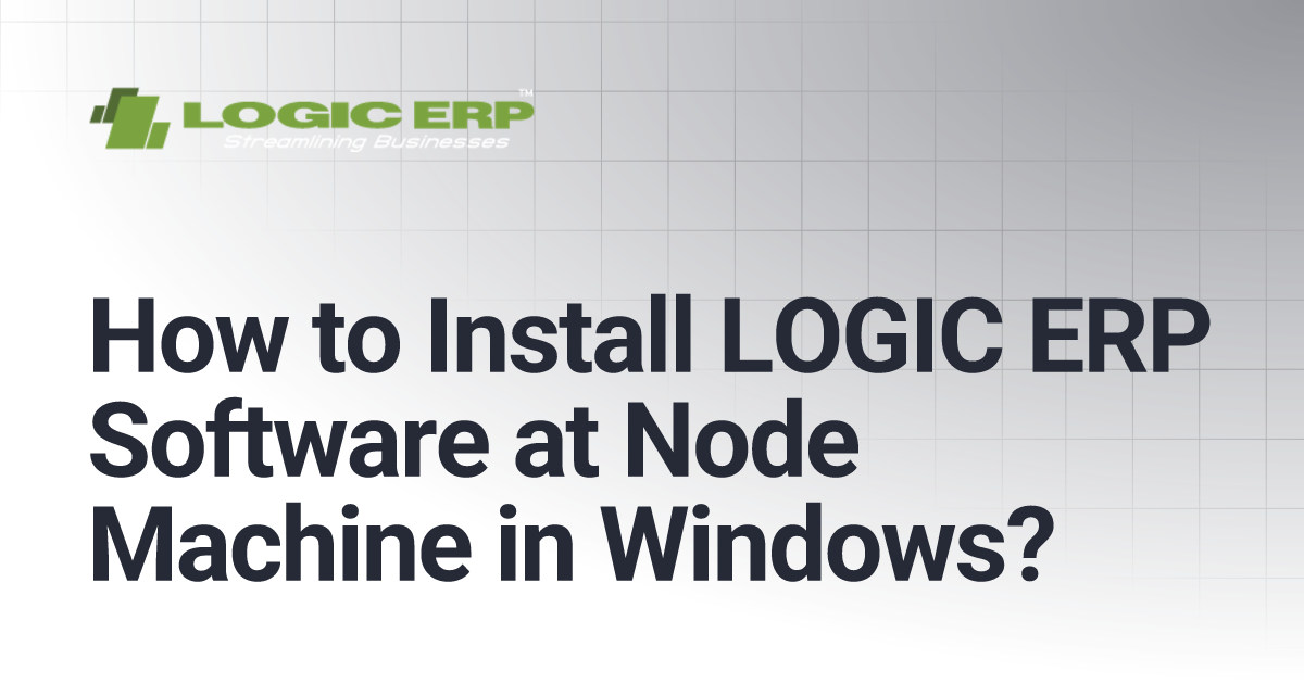 How to Install LOGIC ERP Software at Node Machine in Windows? | Logic ERP Docs
