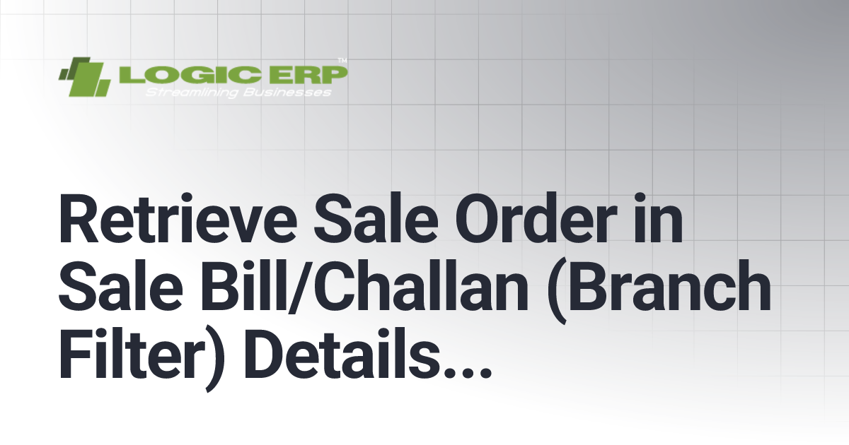 Retrieve Sale Order in Sale Bill/Challan (Branch Filter) Details of different Branches | Logic ...