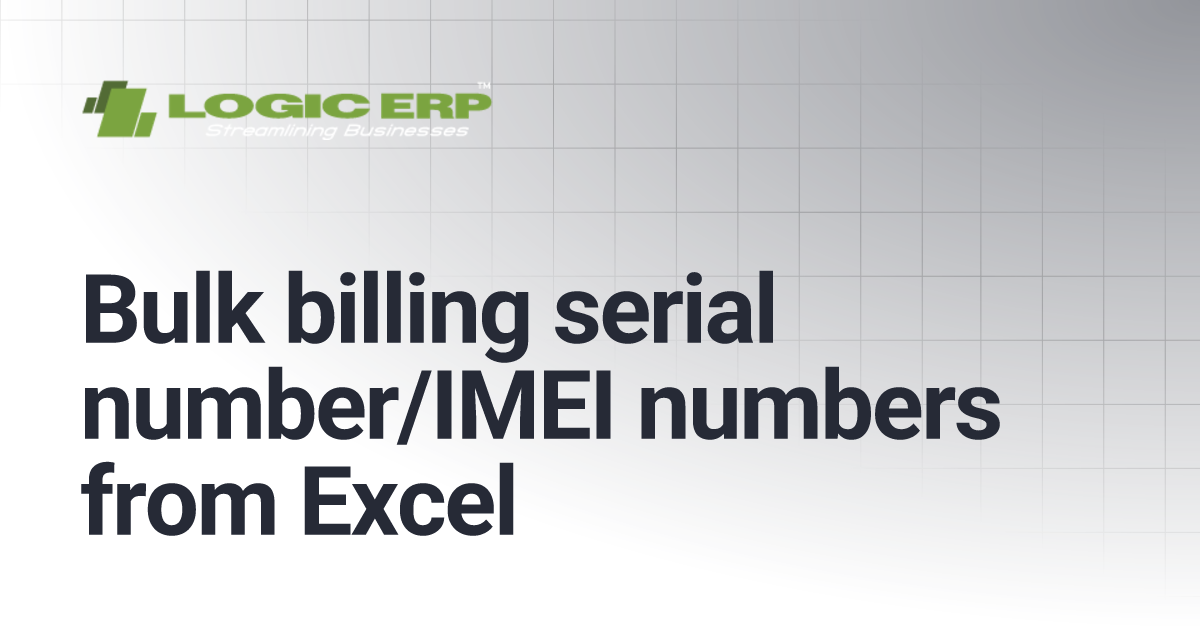 Bulk billing serial number/IMEI numbers from Excel | Logic ERP Docs